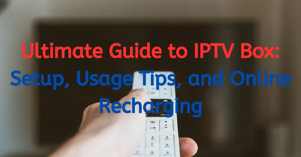 Ultimate Guide to IPTV Box: Setup, Usage Tips, & Recharging